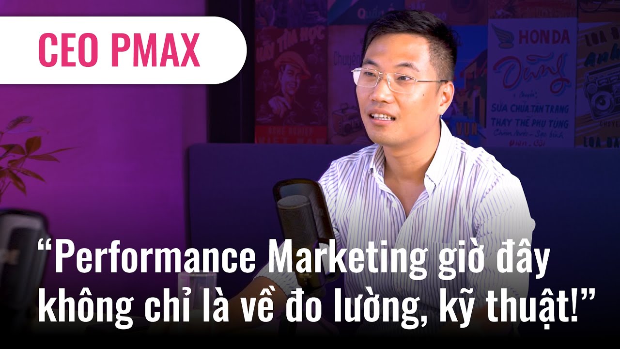 CEO PMAX “Performance Marketing giờ đây không chỉ là về đo lường, kỹ ...