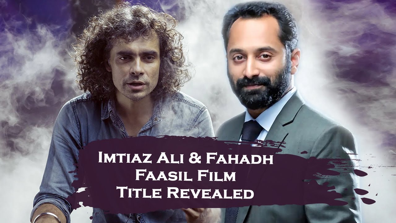 Imtiaz Ali And Fahadh Faasil Film Title Revealed | Imtiaz Ali New Film ...