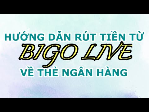 HƯỚNG DẪN RÚT TIỀN TỪ BIGO LIVE VỀ THẺ NGÂN HÀNG MỚI NHẤT