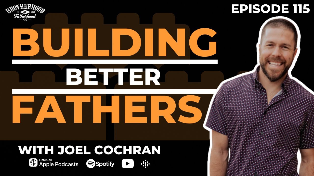 Building Better Fathers with Joel Cochran | Brotherhood of Fatherhood ...