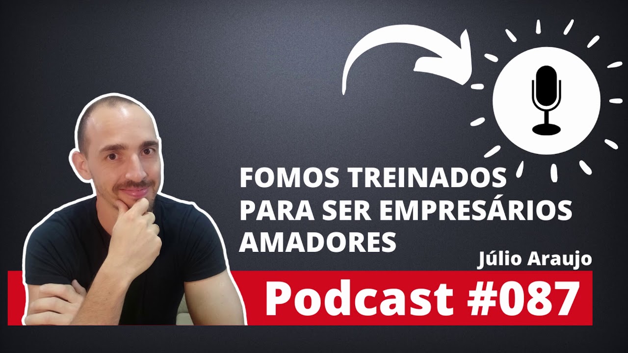 PODCAST #087 - Fomos Treinados Para Ser Empresários Amadores | Júlio ...