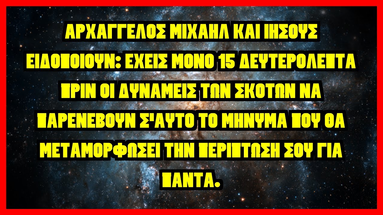 ΑΡΧΑΓΓΕΛΟΣ ΜΙΧΑΗΛ ΚΑΙ ΙΗΣΟΥΣ ΕΙΔΟΠΟΙΟΥΝ: ΕΧΕΙΣ ΜΟΝΟ 15 ΔΕΥΤΕΡΟΛΕΠΤΑ ...