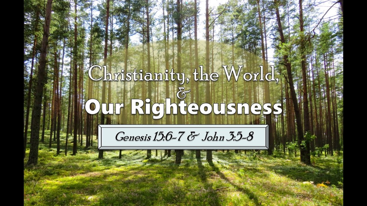 Christianity, the World, and Our Righteousness - Genesis 15:6-7 & John ...