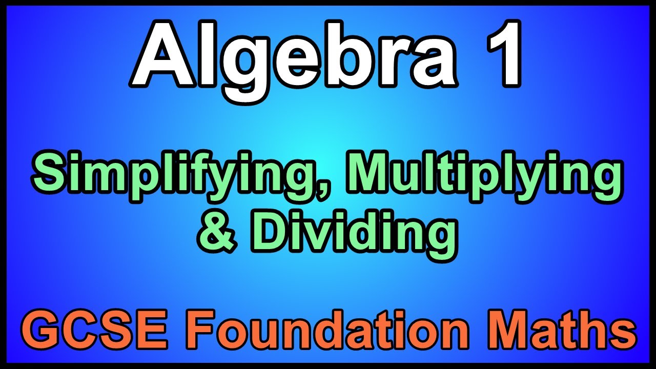 13. GCSE Foundation - Algebra: Simplifying, Multiplying and Dividing ...