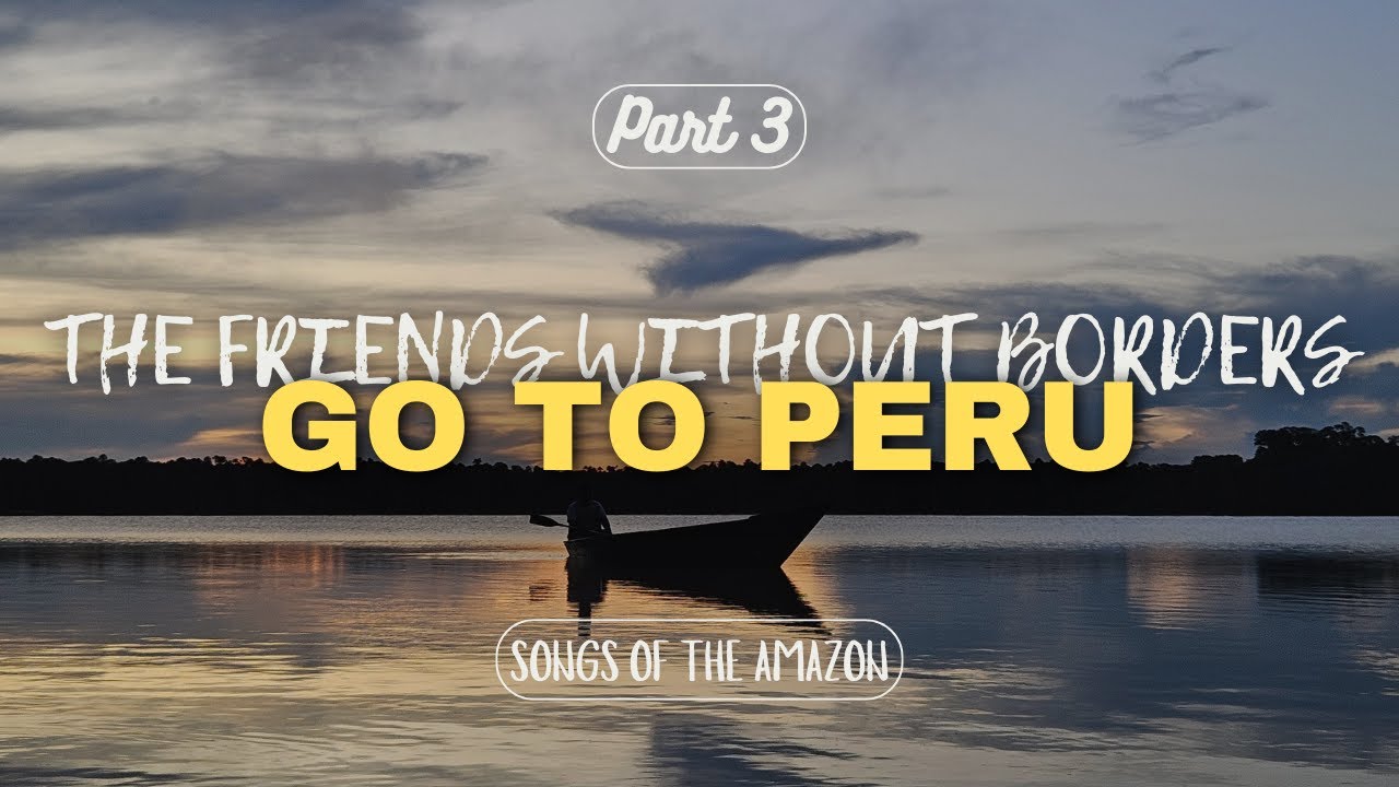 The Friends Without Borders Go To PERU! - Part 3 - Songs Of The Amazon ...