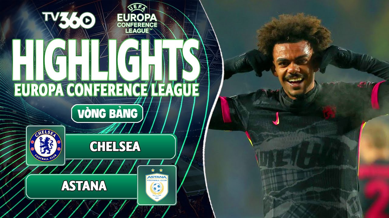 HIGHLIGHTS CHELSEA VS ASTANA: THE BLUES THỐNG TRỊ, CHIẾN THẮNG ĐẬM ĐÀ ...