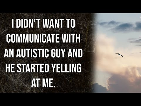 I didn’t want to communicate with an autistic guy and he started yelling at me. (Reddit Stories)