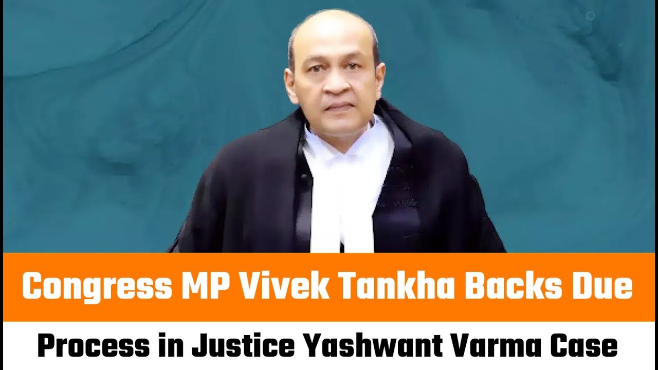 Congress MP Vivek Tankha Backs Due Process in Justice Yashwant Varma ...