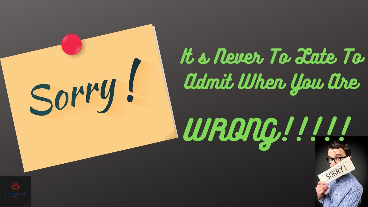 It s Never To Late To Admit When You Are Wrong!!!! - YouTube