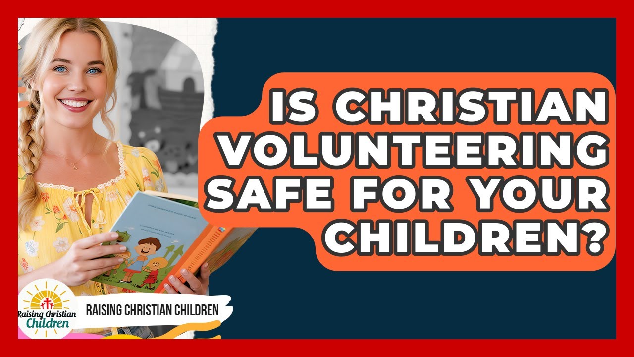 Is Christian Volunteering Safe For Your Children? - Raising Christian ...