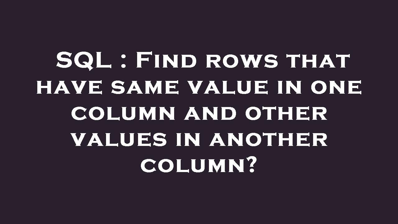 SQL Find Rows That Have Same Value In One Column And Other Values In SQL Find Rows That Have Same Value In One Column And Other Values In