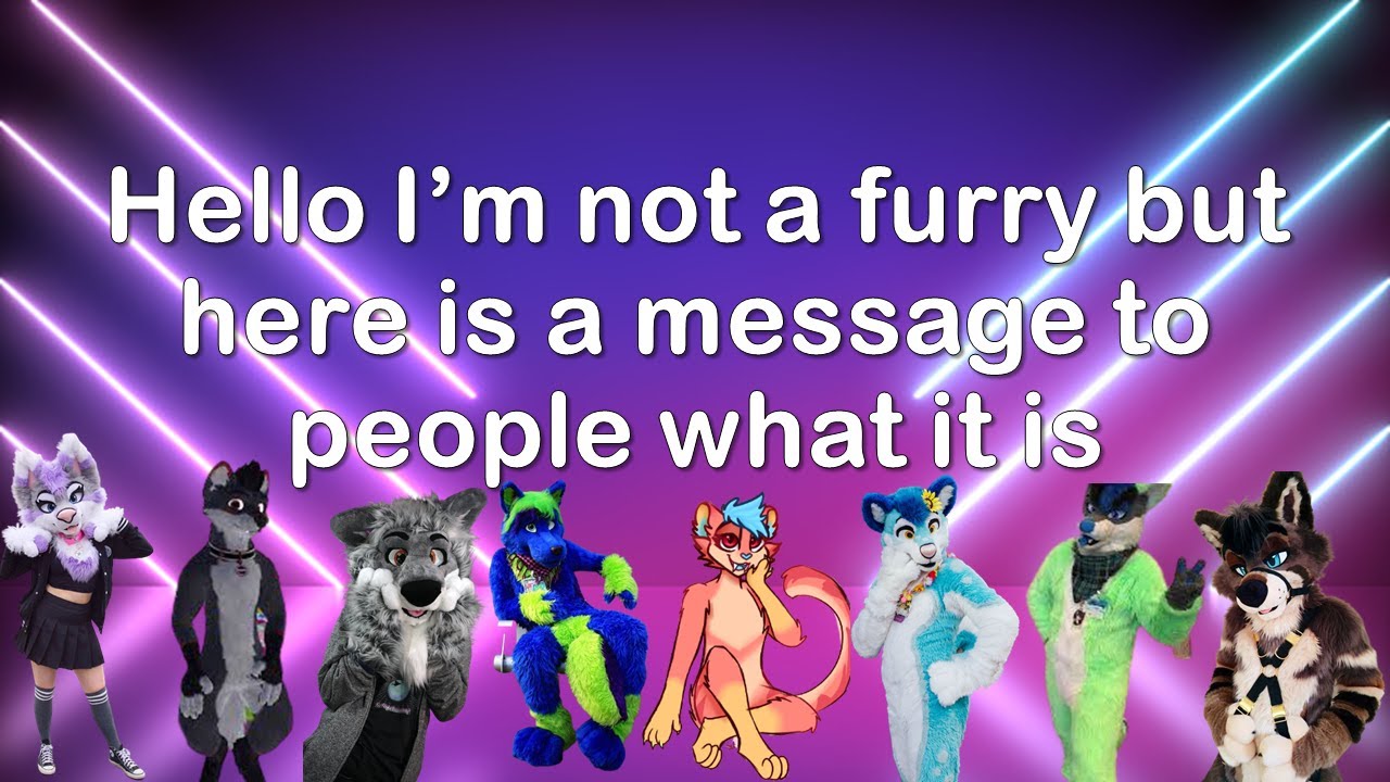 Hello I’m not a furry but here is a message to people what it is - YouTube