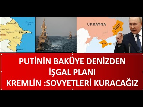 PUTİNİN BAKÜYÜ DENİZDEN   İŞGAL  PLANI  KRELİNDEN AÇIKLAMA  SOVYETLER  BAKÜDEN BAŞLAR