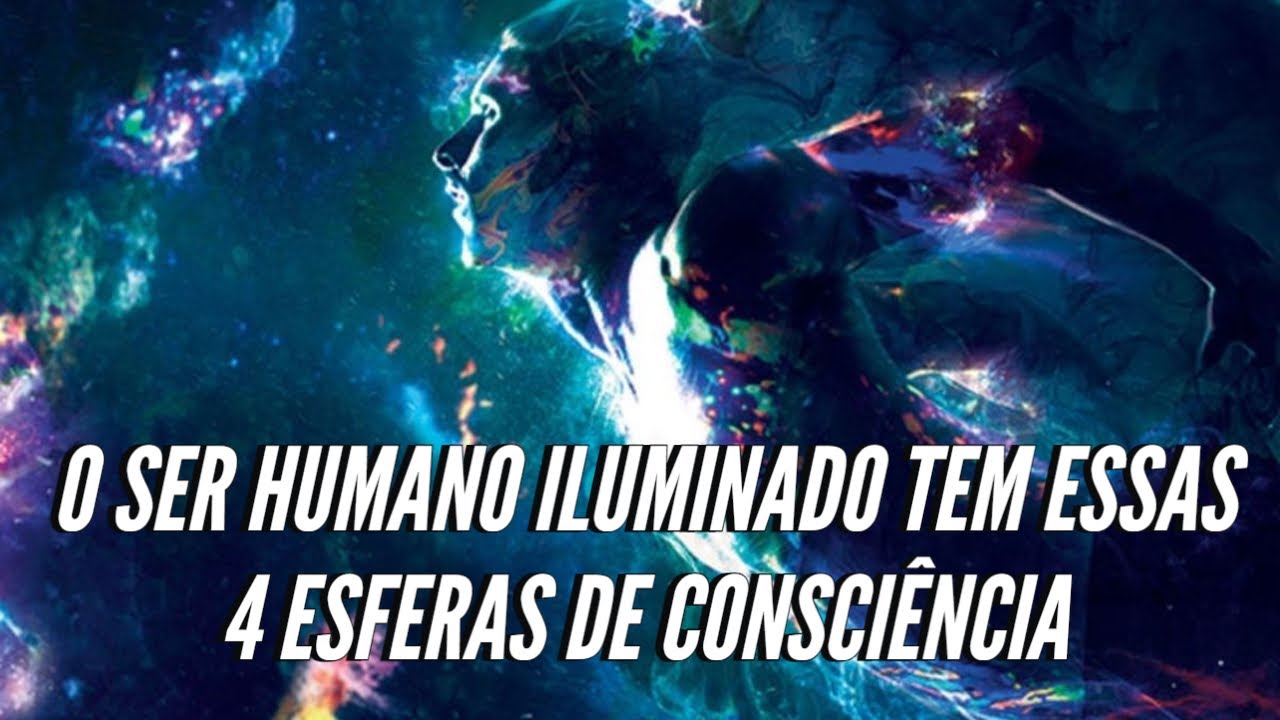 O SER HUMANO ILUMINADO TEM ESSAS 4 ESFERAS DE CONSCIÊNCIA - YouTube