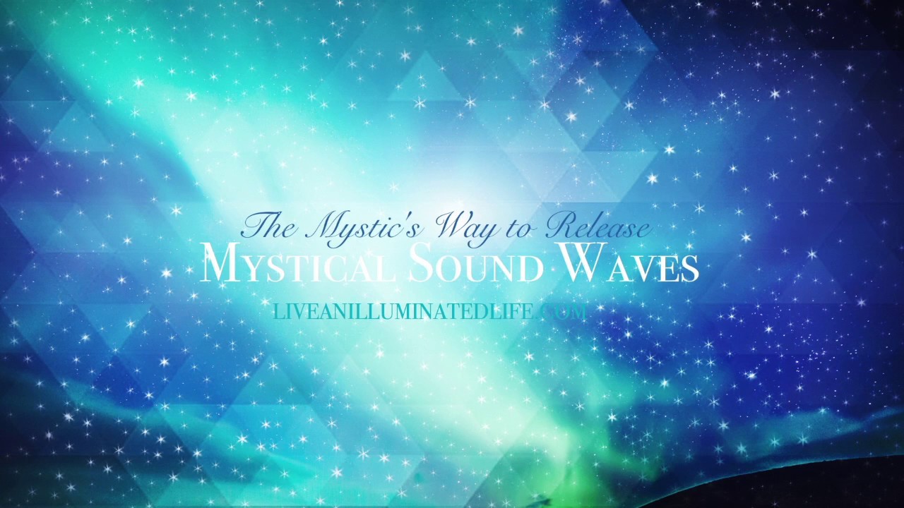 Mystical Sound Waves The Mystic's Way to Release - Illuminating the ...