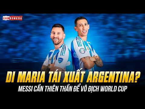 DI MARIA TÁI XUẤT ARGENTINA? MESSI CẦN THIÊN THẦN ĐỂ VÔ ĐỊCH WORLD CUP