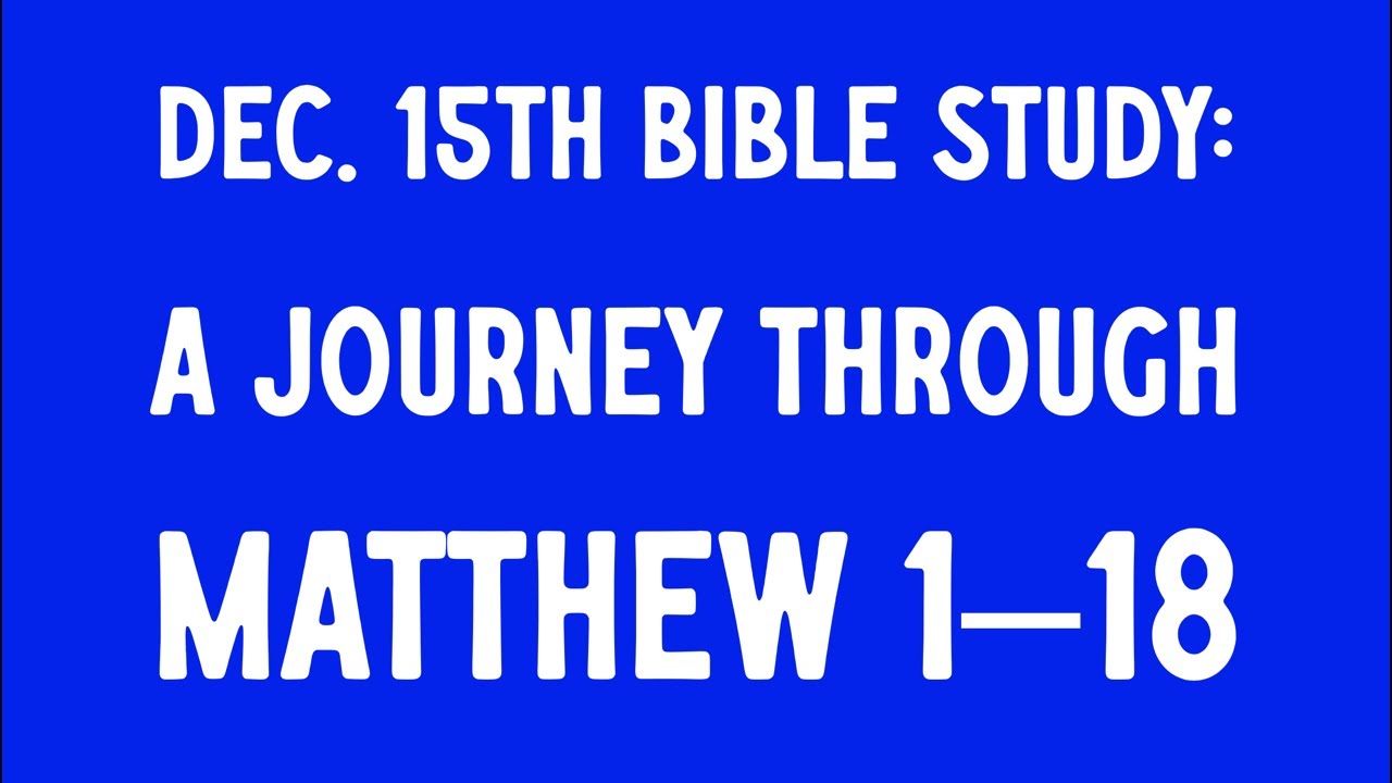 Dec. 15th Bible Study: A Journey Through Matthew 1-18 - YouTube