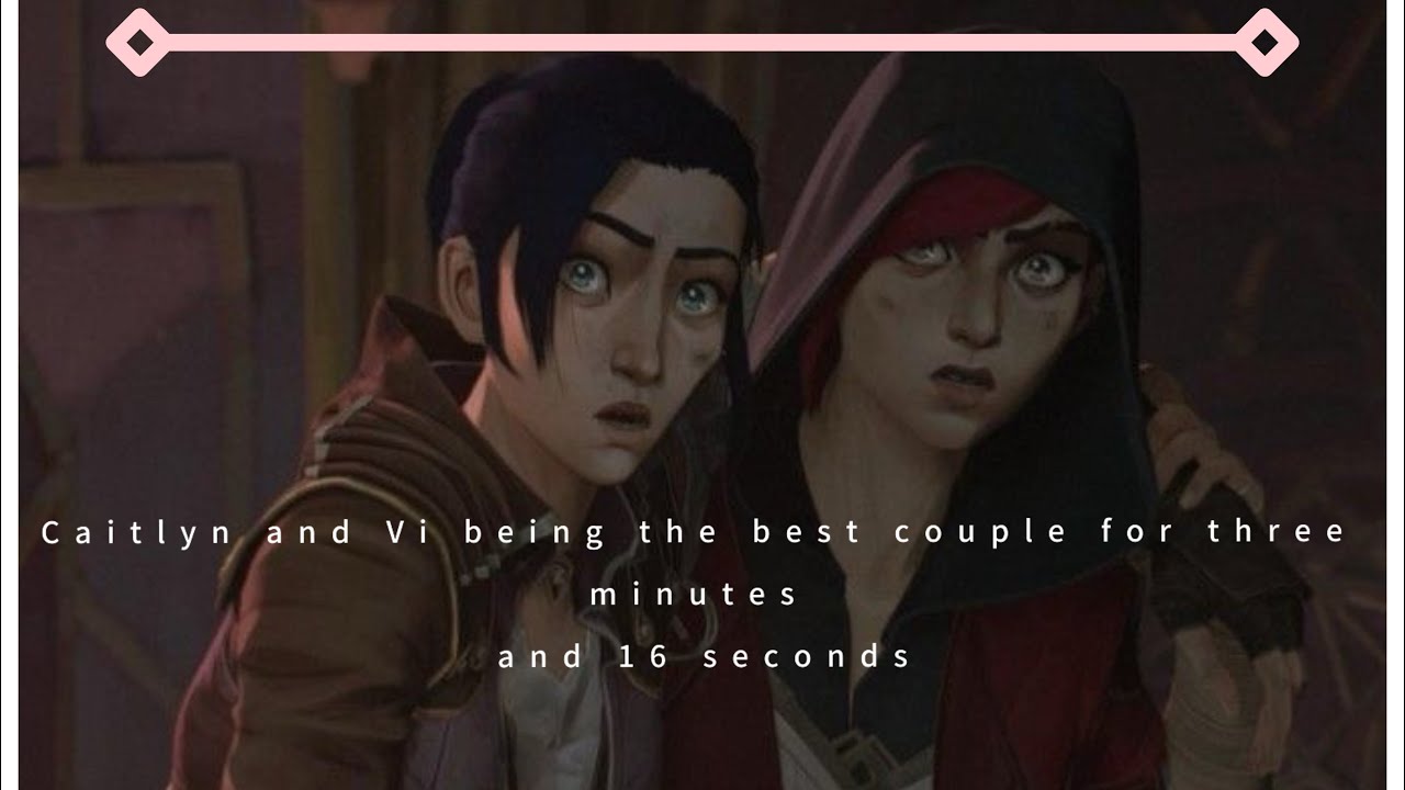 Caitlyn and Vi being the best couple for three minutes and 16 seconds ...