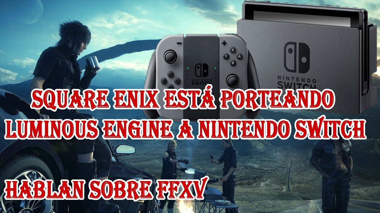 SQUARE ENIX ESTÁ PORTEANDO EL LUMINOUS ENGINE PARA NINTENDO SWITCH ...
