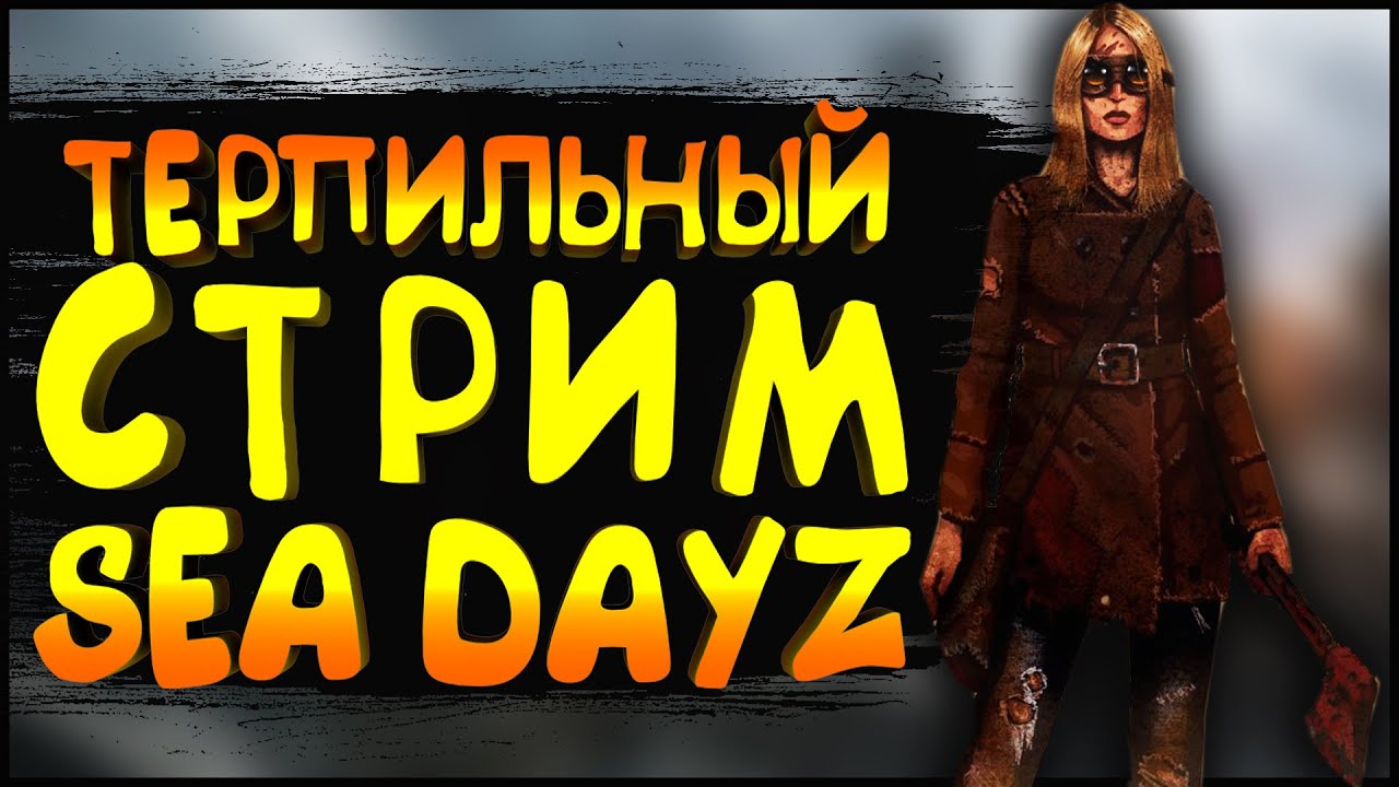СТРИМ ПО DAYZ - SEA DAYZ - ТЕРПИЛЬНЫЙ СТРИМ - YouTube