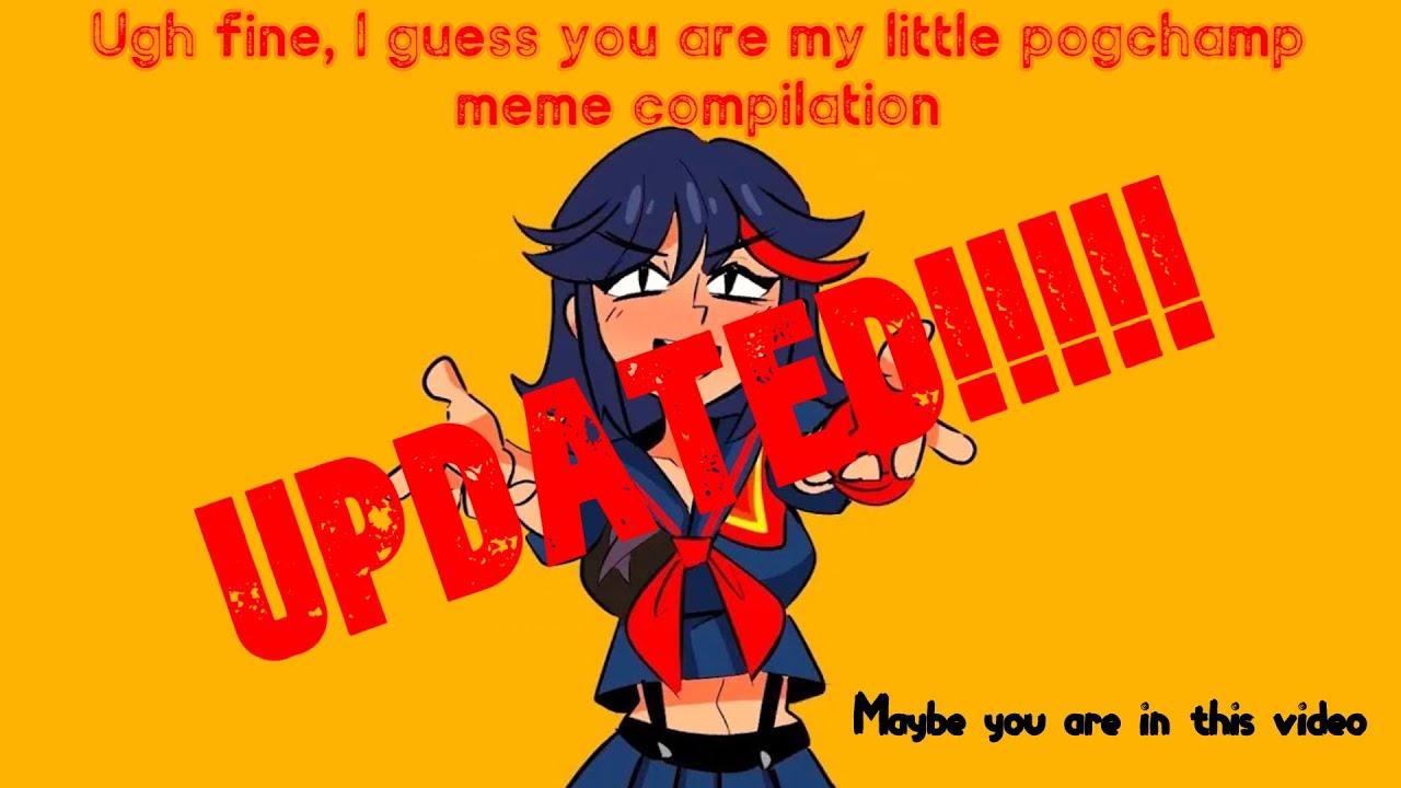 [UPDATED!]Ugh fine, I guess you are my little pogchamp meme compilation ...