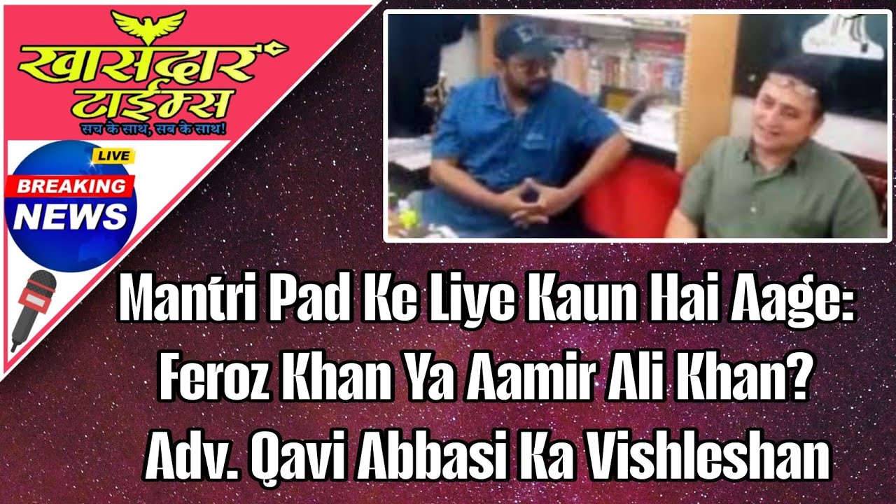 Who Leads the Race for Ministerial Post: Feroz Khan or Aamir Ali Khan? Adv. Qavi Abbasi's ...