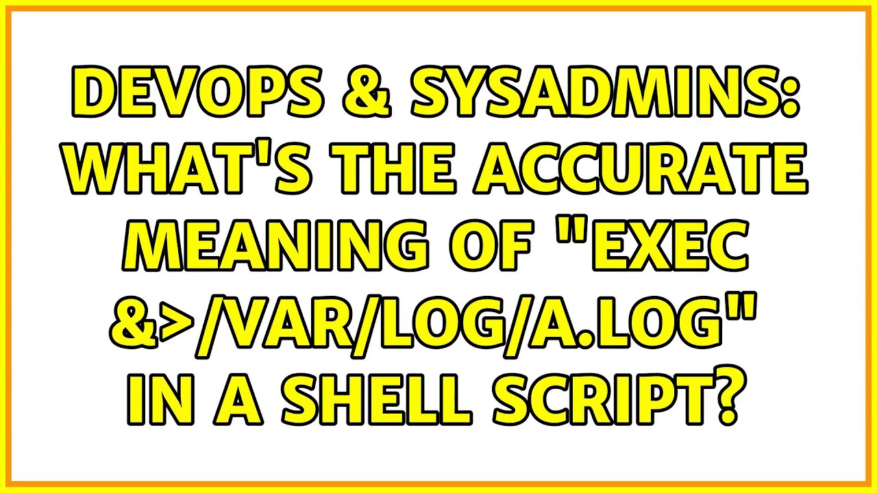 Devops And Sysadmins Whats The Accurate Meaning Of Exec And>varlogalog In A Shell Script