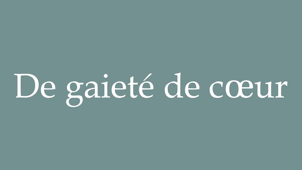 How to Pronounce ''De gaieté de cœur'' (Of joy of heart) Correctly in ...