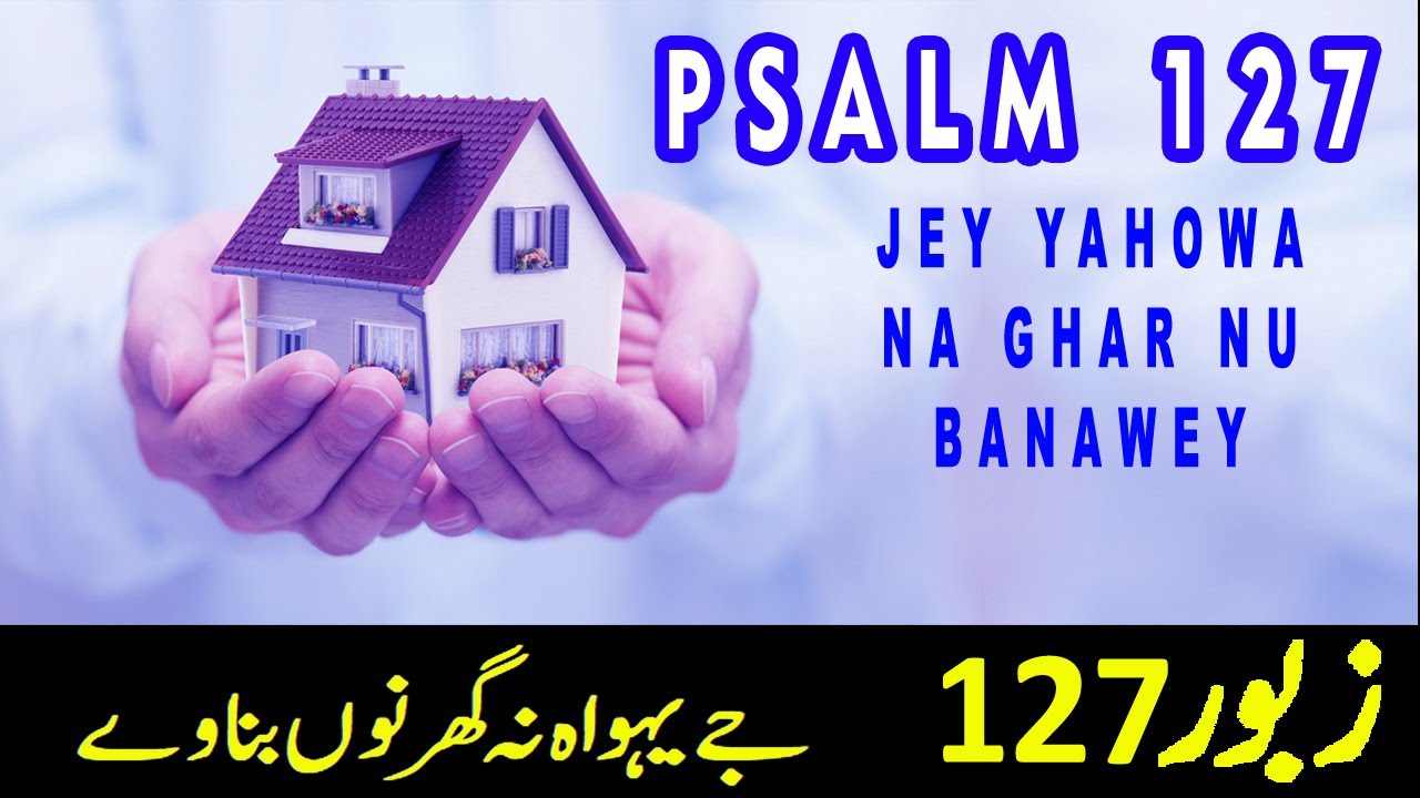 Zaboor 127 | Psalm 127 | Jey Yahowa Na Ghar Nu Banawey | جے یہواہ نہ ...
