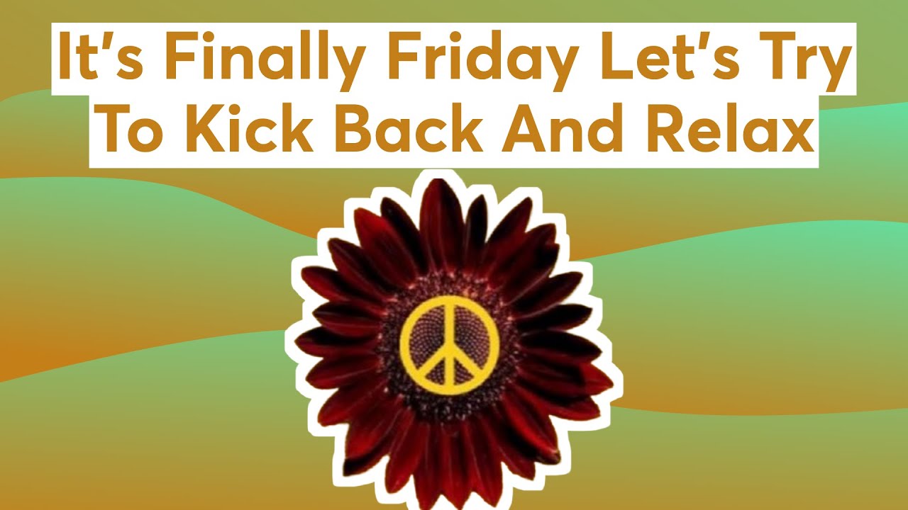 It's Finally Friday Let's Try To Kick Back And Relax - YouTube