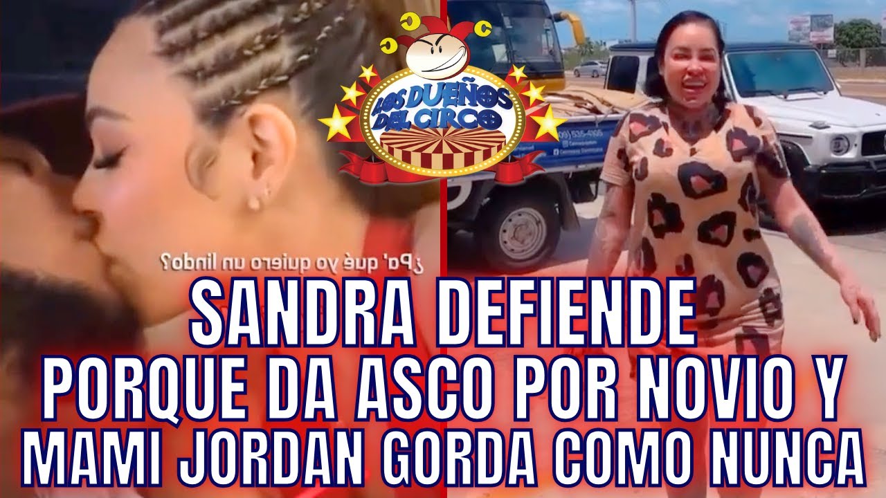 SANDRA DEFIENDE PORQUE DA ASCO POR NOVIO Y MAMI JORDAN GORDA COMO NUNCA ...