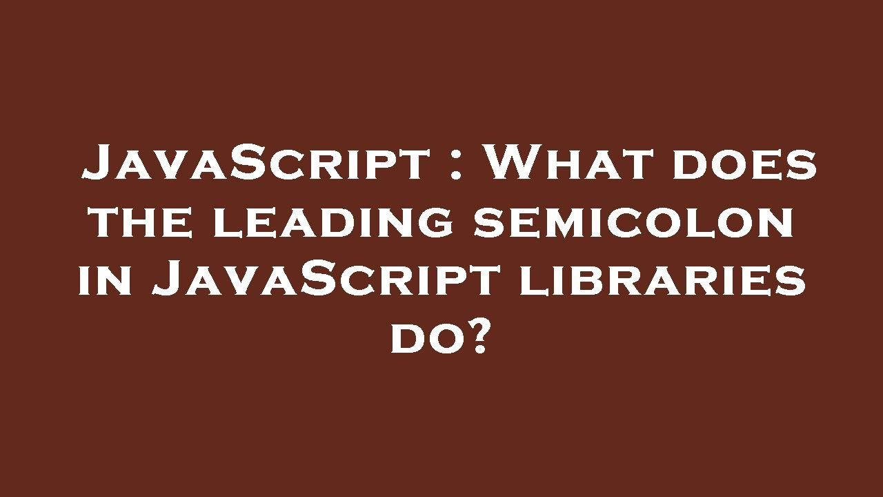 JavaScript What Does The Leading Semicolon In JavaScript Libraries Do JavaScript What Does The Leading Semicolon In JavaScript Libraries Do