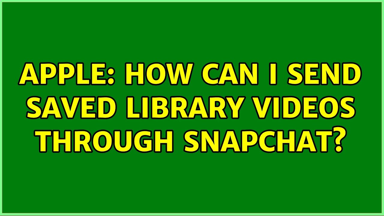 Apple: How can I send saved library videos through Snapchat? (2 ...