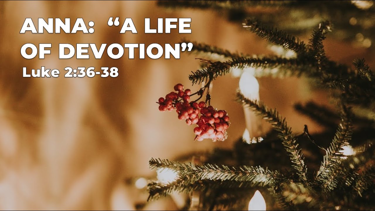 Anna: "A Life of Devotion" | Luke 2:36-38 - YouTube