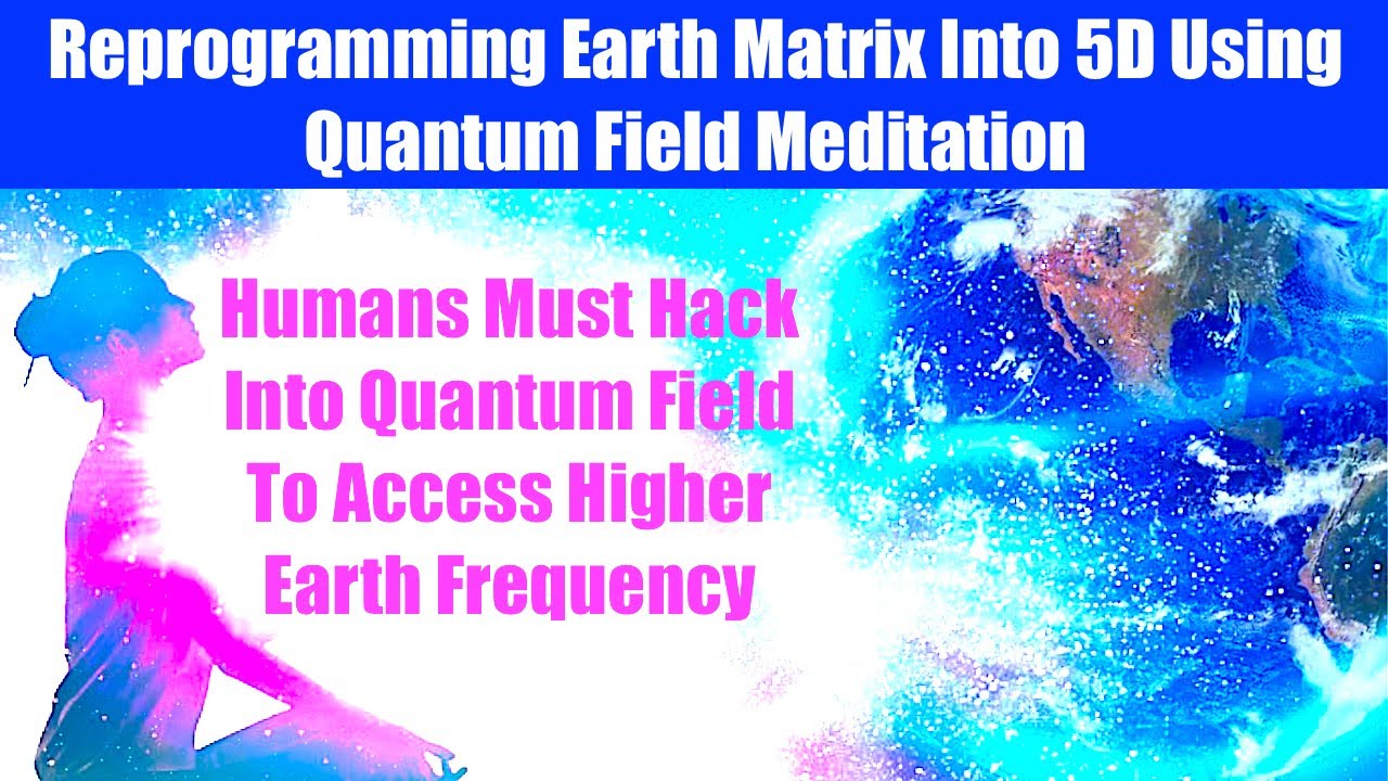 QUANTUM FIELD MEDITATION TO HACK THE MATRIX AND CREATE NEW 5D EARTH ...