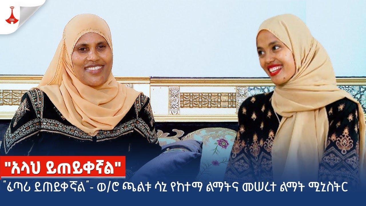 "አላህ ይጠይቀኛል" ወ/ሮ ጫልቱ ሳኒ የከተማ ልማትና መሠረተ ልማት ሚኒስትር Etv | Ethiopia | News ...