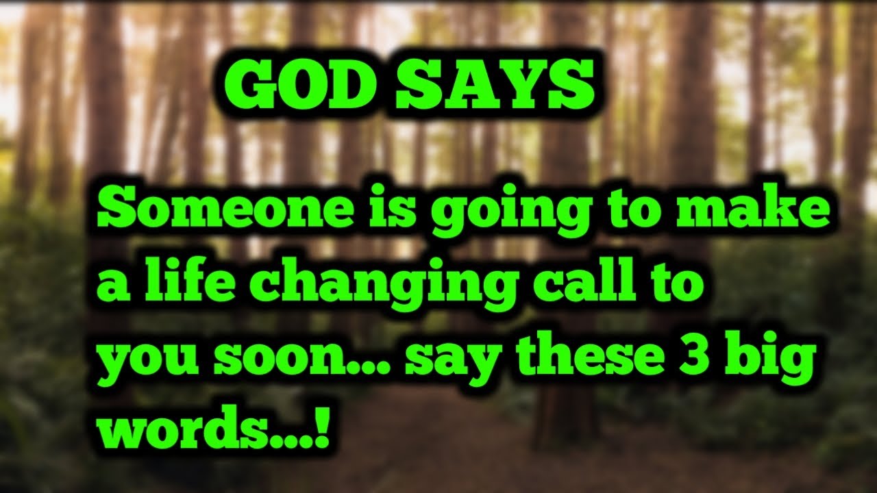 God says: Someone is going to make a life changing call to you soon ...