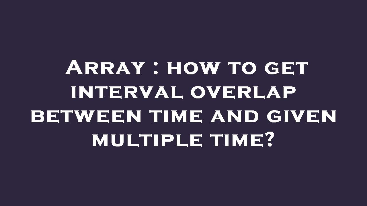 Array How To Get Interval Overlap Between Time And Given Multiple Time Youtube
