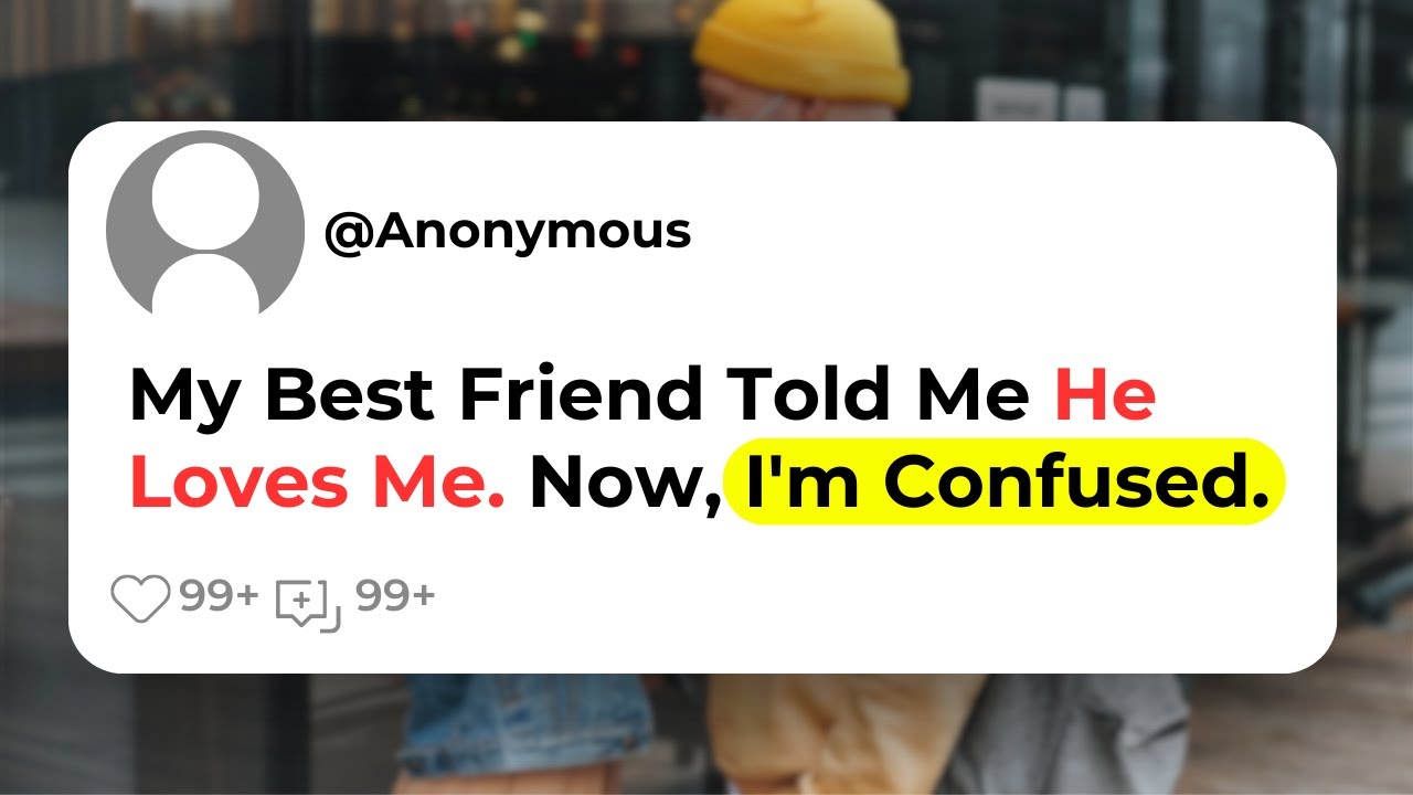 My Best Friend Told Me He Loves Me Now Im Confused Youtube