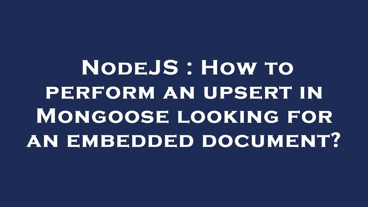 NodeJS How To Perform An Upsert In Mongoose Looking For An Embedded nodejs-how-to-perform-an-upsert-in-mongoose-looking-for-an-embedded