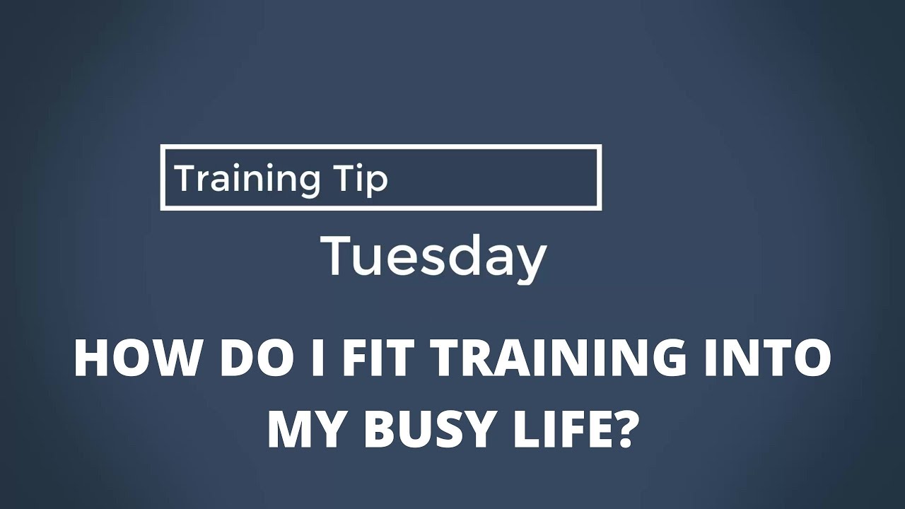 Training Tip Tuesday (TTT) | How to fit training into your busy ...