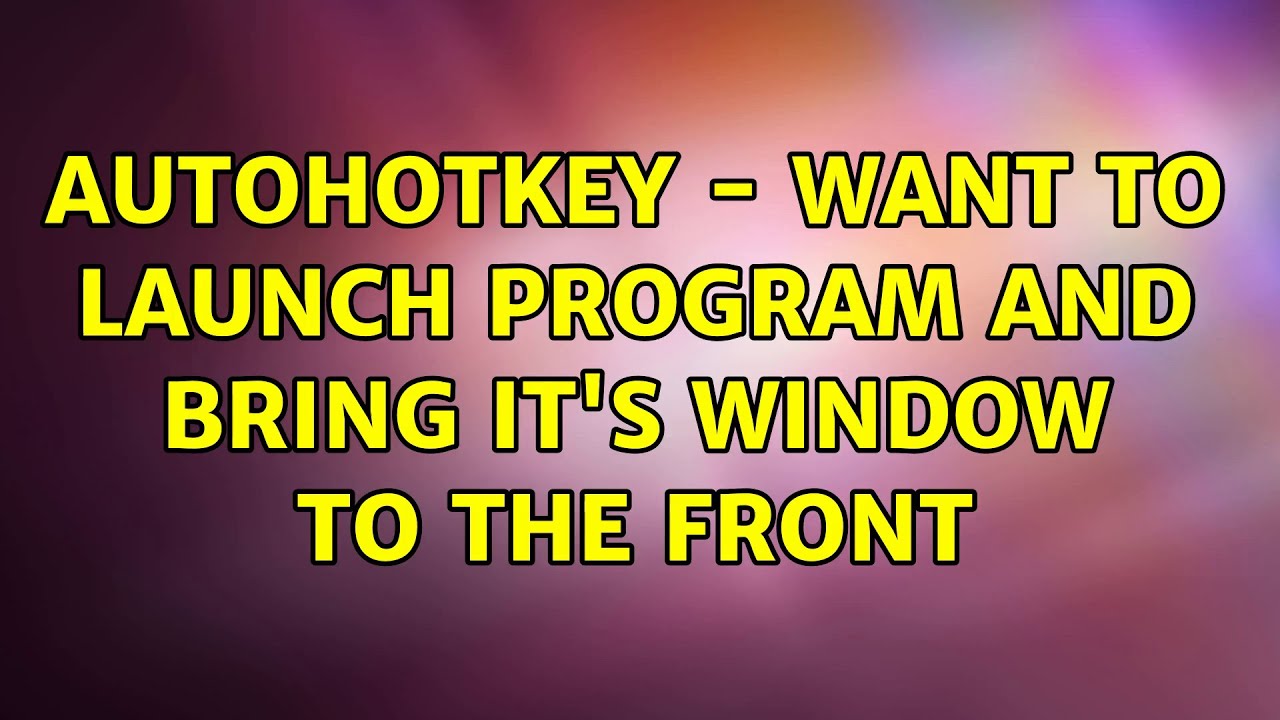 Autohotkey Want To Launch Program And Bring Its Window To The Front Youtube 1916