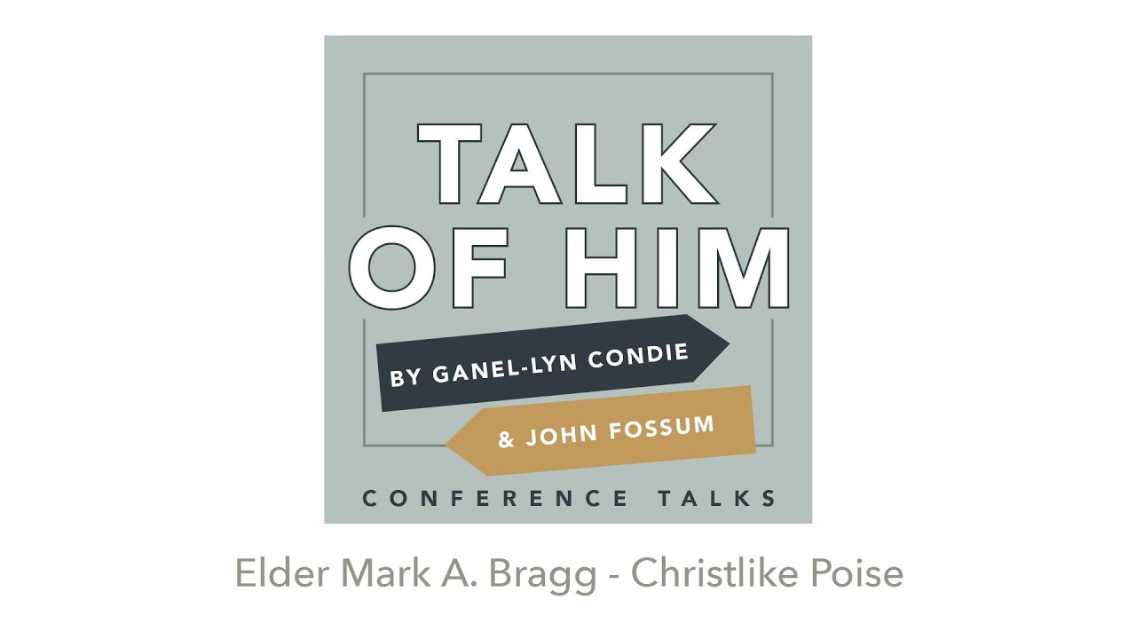 Talk Of Him Conference Talks - Christlike Poise, Elder Mark A. Bragg ...
