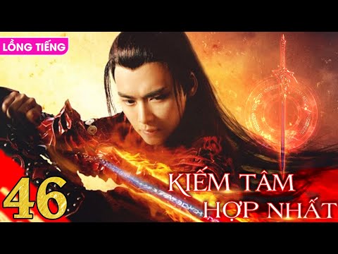 KIẾM TÂM HỢP NHẤT - Tập 46 (Lồng Tiếng) | Phim Bộ Cổ Trang Tiên Hiệp Mới Hay Nhất