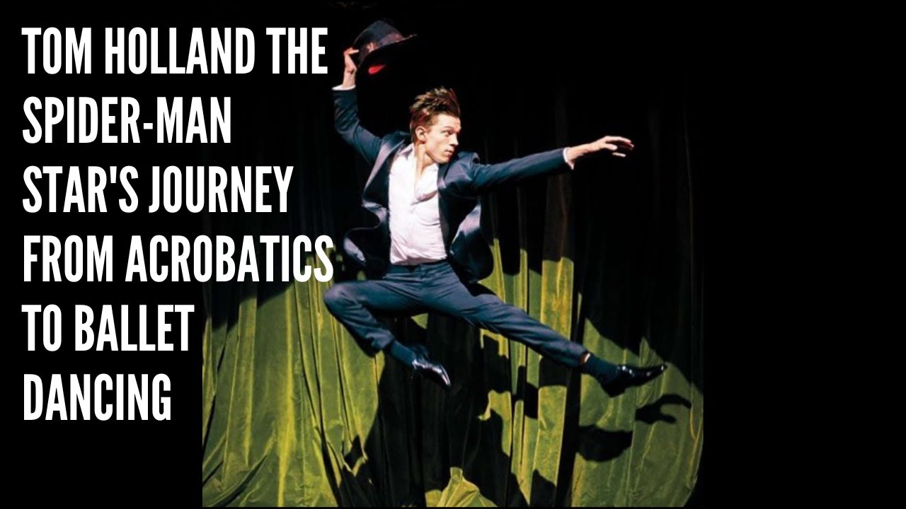 Tom Holland The Spider Man Star's Journey from Acrobatics to Ballet ...