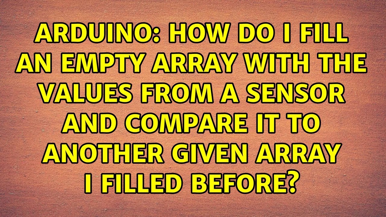 How Do I Fill An Empty Array With The Values From A Sensor And Compare It To Another Given Array 9436