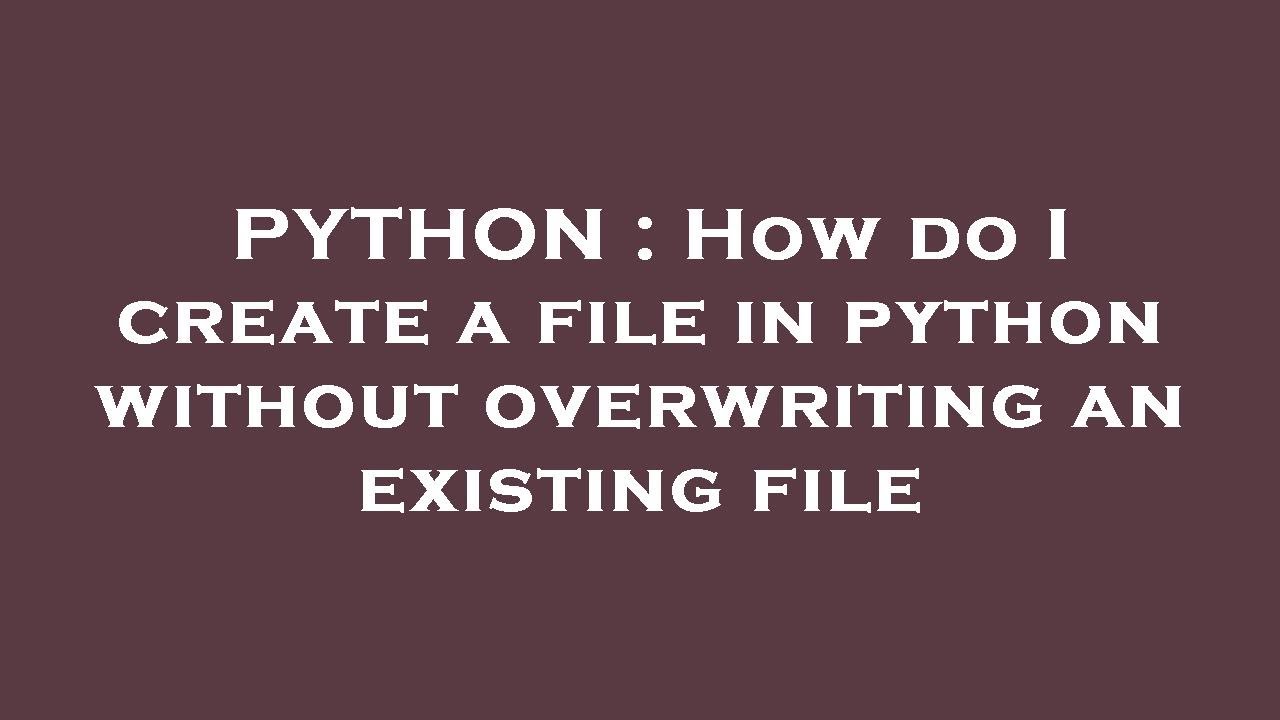 PYTHON How Do I Create A File In Python Without Overwriting An PYTHON How Do I Create A File In Python Without Overwriting An