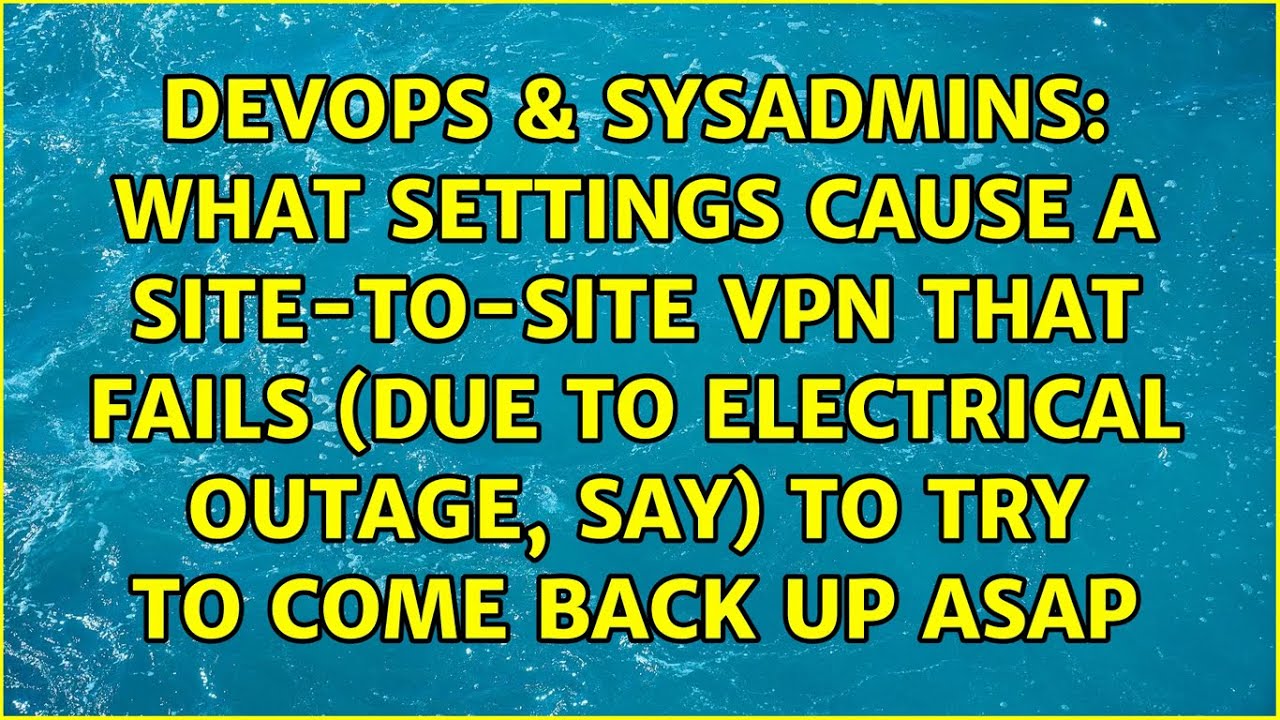 What settings cause a site-to-site VPN that fails (due to electrical ...