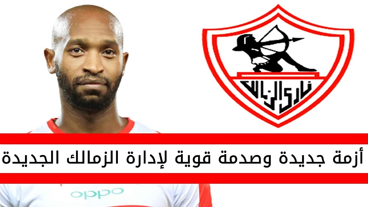 اخبار الزمالك اليوم أزمة جديدة وصدمة قوية لادارة الزمالك الجديدة
