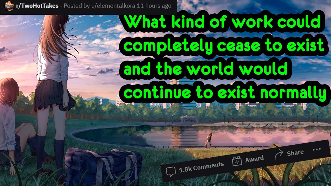 What kind of work could completely cease to exist, and the world would ...